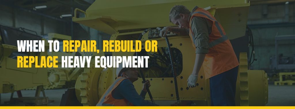 When to Repair, Rebuild or Replace Heavy Equipment - Blanchard Machinery