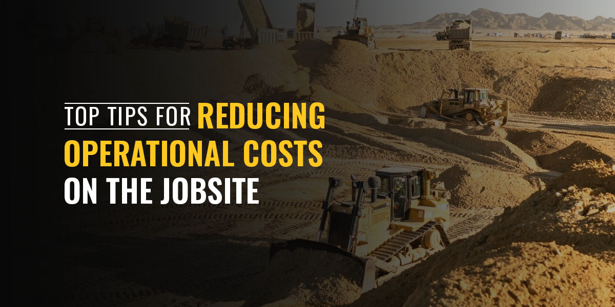 Top Tips for Reducing Operational Costs on the Jobsite